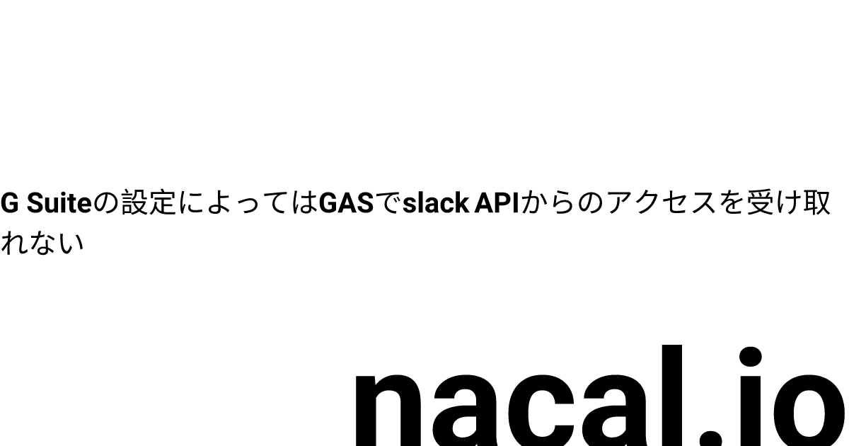 G Suiteの設定によってはGASでslack APIからのアクセスを受け取れない